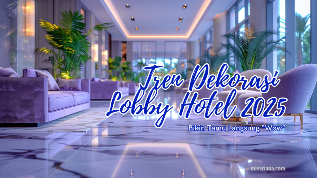 Tren Dekorasi Lobby Hotel 2025 yang Bikin Tamu Langsung “Wow” - Miss Riana